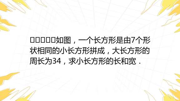 如图，一个长方形是由7个形状相同的小长方形拼成，大长方形的周长为34，求小长方形的长和宽．百度教育