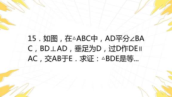 15.如图,在 Abc中,ad平分∠bac,bd⊥ad,垂足为d,过d作de∥ac,交ab于e.求证: Bde是等腰三角形.百度教育