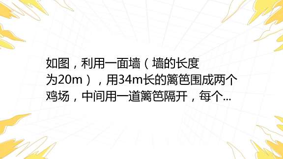 如图，利用一面墙（墙的长度为20m），用34m长的篱笆围成两个鸡场，中间用一道篱笆隔开，每个鸡场均留一道1m宽的门，设ab的长为x米．（1）若