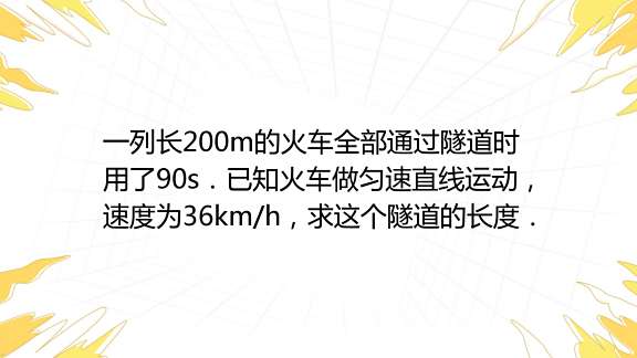 一列长200m的火车全部通过隧道时用了90s．已知火车做匀速直线运动，速度为36kmh，求这个隧道的长度．百度教育