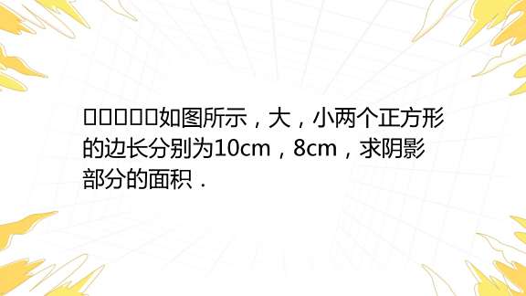 如图所示，大，小两个正方形的边长分别为10cm，8cm，求阴影部分的面积．百度教育