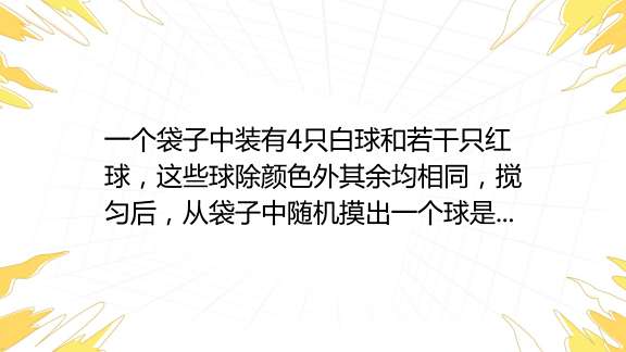 一个袋子中装有4只白球和若干只红球，这些球除颜色外其余均相同，搅匀后，从袋子中随机摸出一个球是红球的概率是34，则袋中有红球（ ）a 3只b