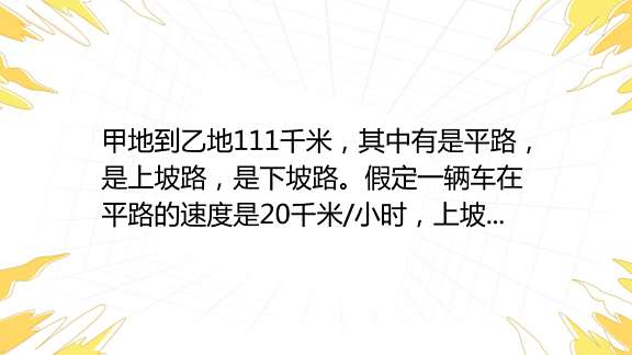 甲地到乙地111千米，其中有14是平路，12是上坡路，14是下坡路。假定一辆车在平路的速度是20千米小时，上坡的速度是15千米小时