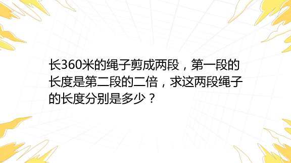 长360米的绳子剪成两段，第一段的长度是第二段的二倍，求这两段绳子的长度分别是多少？百度教育