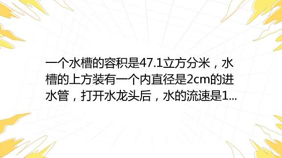 一个水槽的容积是471立方分米，水槽的上方装有一个内直径是2cm的进水管，打开水龙头后，水的流速是10米分，多少分钟后能将空水槽注满水？百度教育