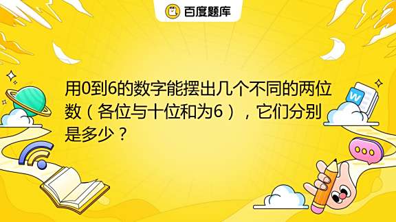 用0到6的数字能摆出几个不同的两位数（各位与十位和为6），它们分别是多少？百度教育