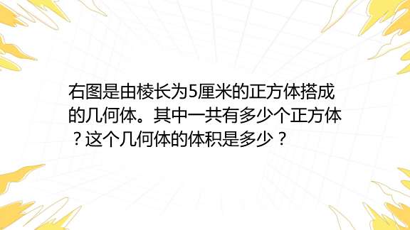 右图是由棱长为5厘米的正方体搭成的几何体。其中一共有多少个正方体？这个几何体的体积是多少？ 1百度教育
