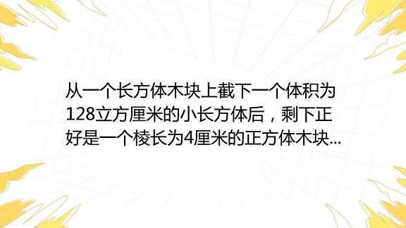 从一个长方体木块上截下一个体积为128立方厘米的小长方体后，剩下正好是一个棱长为4厘米的正方体木块，求原来长方体木块的表面积。百度教育